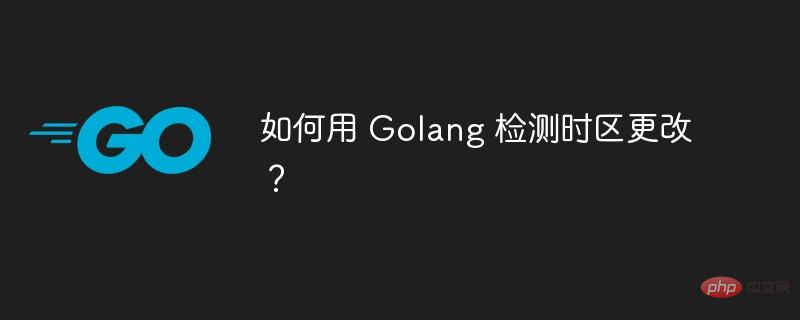 How To Detect Time Zone Change With Golang Golang Php Cn
