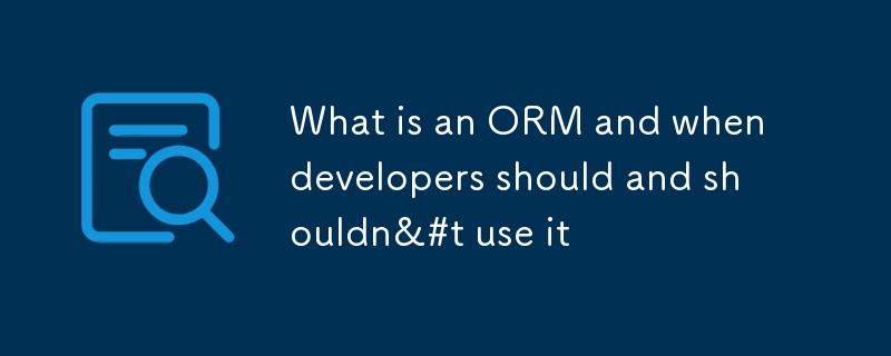 What Is An Orm And When Developers Should And Shouldn T Use It Mysql