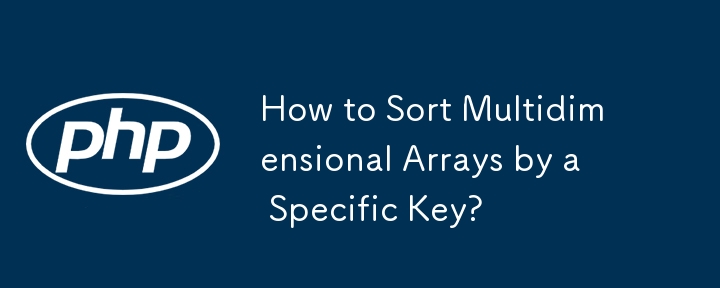 How To Sort Multidimensional Arrays By A Specific Key Php Tutorial Php Cn