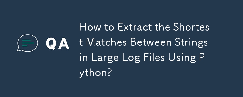 How To Extract The Shortest Matches Between Strings In Large Log Files