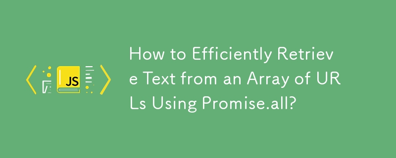 How To Efficiently Retrieve Text From An Array Of URLs Using Promise