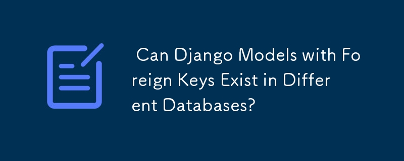 Can Django Models With Foreign Keys Exist In Different Databases Mysql