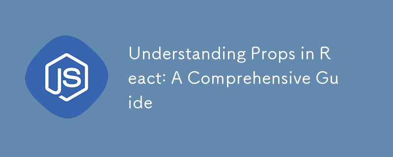 Understanding Props In React A Comprehensive Guide JS Tutorial Php Cn