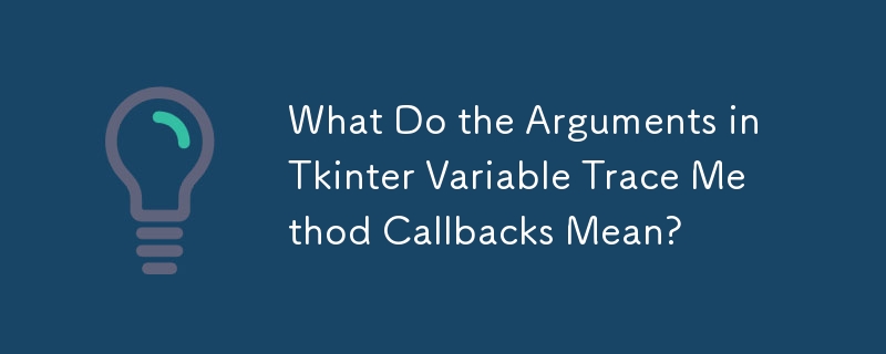 What Do The Arguments In Tkinter Variable Trace Method Callbacks Mean