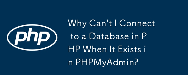 PHPMyAdmin にデータベースが存在するのにPHP でデータベースに接続できないのはなぜですか PHPチュートリアル php cn