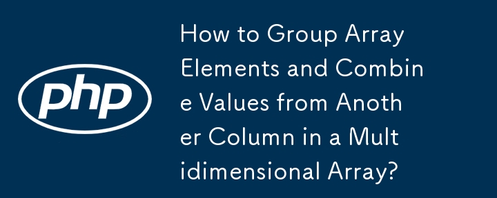 How To Group Array Elements And Combine Values From Another Column In A
