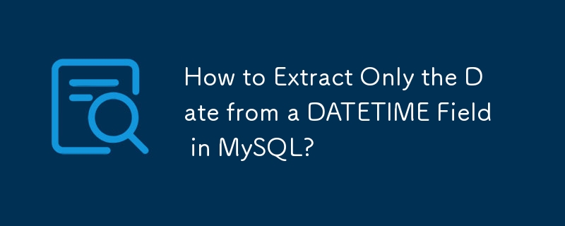 How To Extract Only The Date From A DATETIME Field In MySQL Mysql
