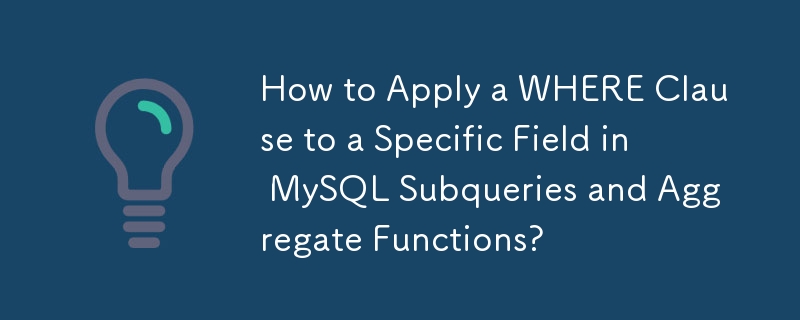 How To Apply A Where Clause To A Specific Field In Mysql Subqueries And