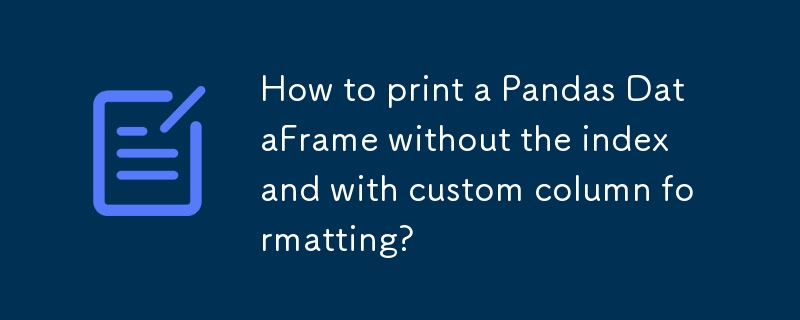 How To Print A Pandas Dataframe Without The Index And With Custom