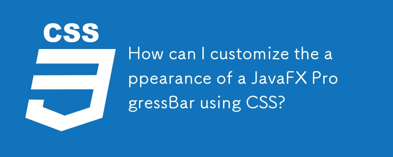 How Can I Customize The Appearance Of A JavaFX ProgressBar Using CSS