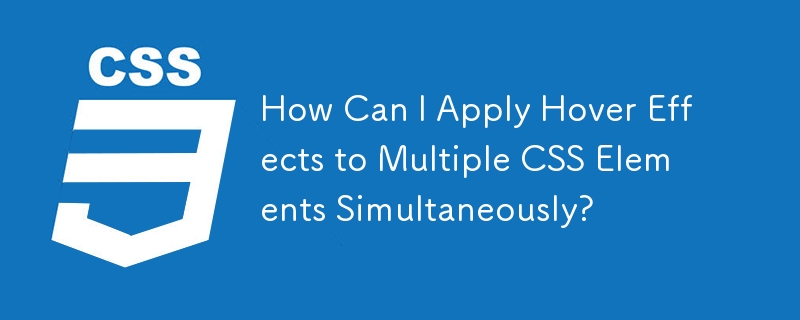 How Can I Apply Hover Effects To Multiple Css Elements Simultaneously