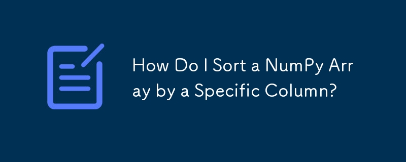 How Do I Sort A Numpy Array By A Specific Column Python Tutorial Php Cn