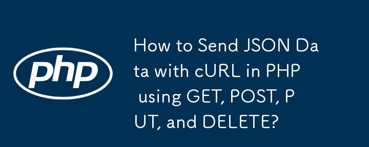 How To Send JSON Data With CURL In PHP Using GET POST PUT And DELETE