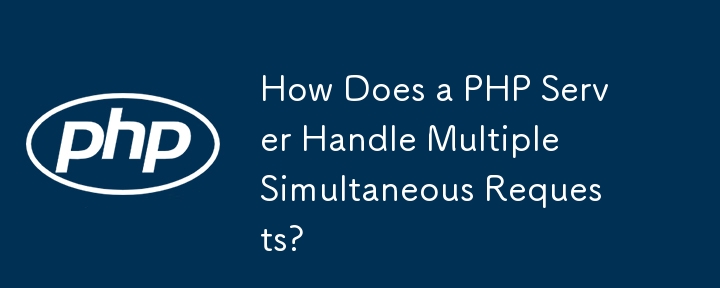 How Does A PHP Server Handle Multiple Simultaneous Requests PHP