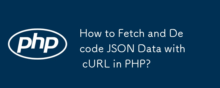 How To Fetch And Decode Json Data With Curl In Php Php Tutorial Php Cn