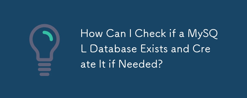How Can I Check If A MySQL Database Exists And Create It If Needed