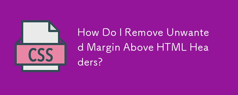 How Do I Remove Unwanted Margin Above HTML Headers CSS Tutorial Php Cn