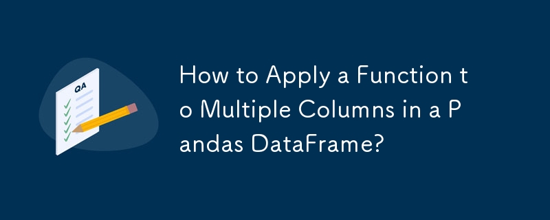 How To Apply A Function To Multiple Columns In A Pandas DataFrame