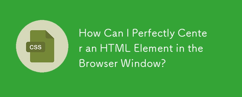 How Can I Perfectly Center An HTML Element In The Browser Window CSS
