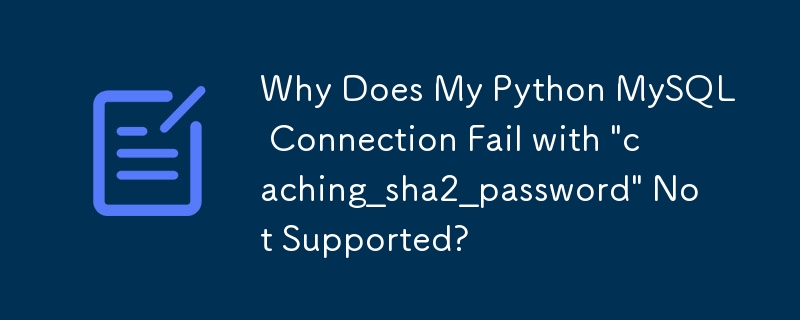 Why Does My Python MySQL Connection Fail With Caching Sha2 Password