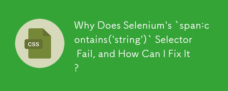Why Does Selenium S Span Contains String Selector Fail And How