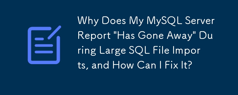 Why Does My MySQL Server Report Has Gone Away During Large SQL File