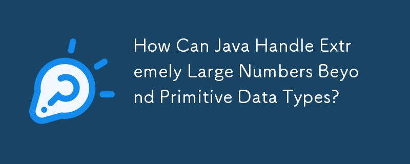 How Can Java Handle Extremely Large Numbers Beyond Primitive Data Types