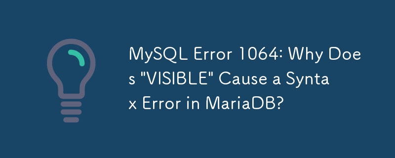 MySQL Error 1064 Why Does VISIBLE Cause A Syntax Error In MariaDB