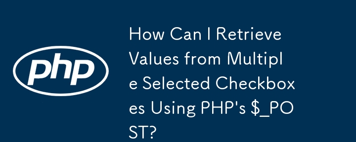 How Can I Retrieve Values From Multiple Selected Checkboxes Using PHP S