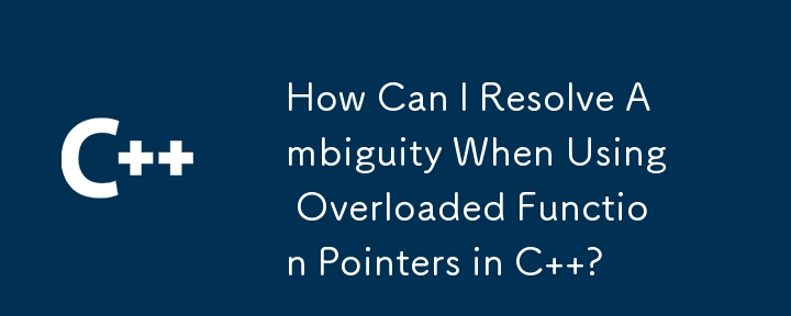 How Can I Resolve Ambiguity When Using Overloaded Function Pointers In