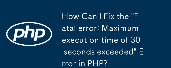 How Can I Fix The Fatal Error Maximum Execution Time Of 30 Seconds