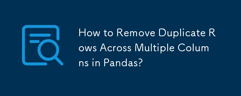 How To Remove Duplicate Rows Across Multiple Columns In Pandas Python