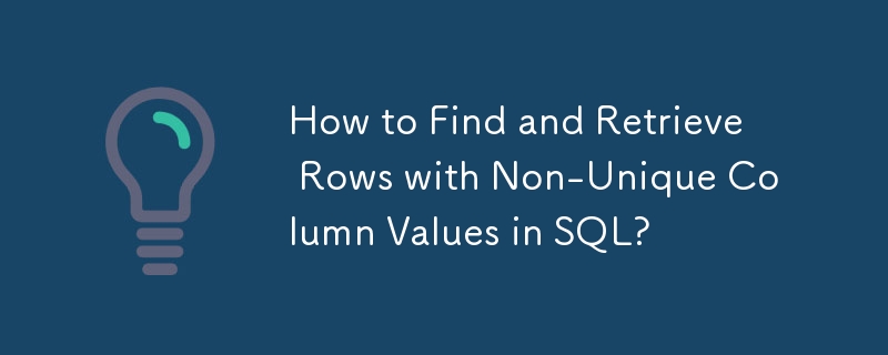 How To Find And Retrieve Rows With Non Unique Column Values In Sql