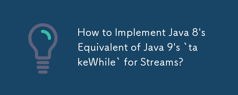 How To Implement Java 8 S Equivalent Of Java 9 S TakeWhile For