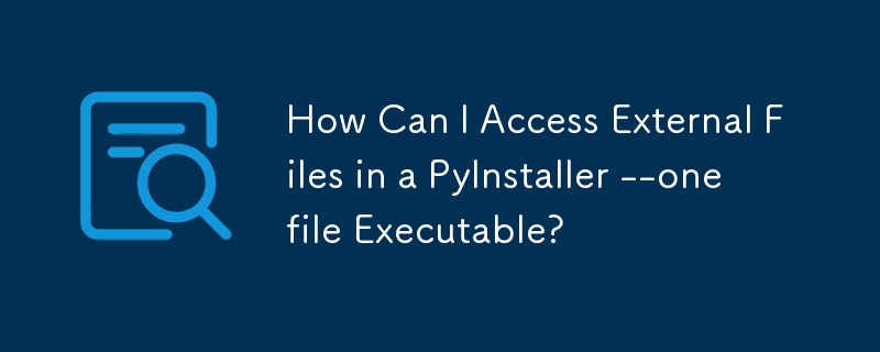 How Can I Access External Files In A PyInstaller Onefile Executable