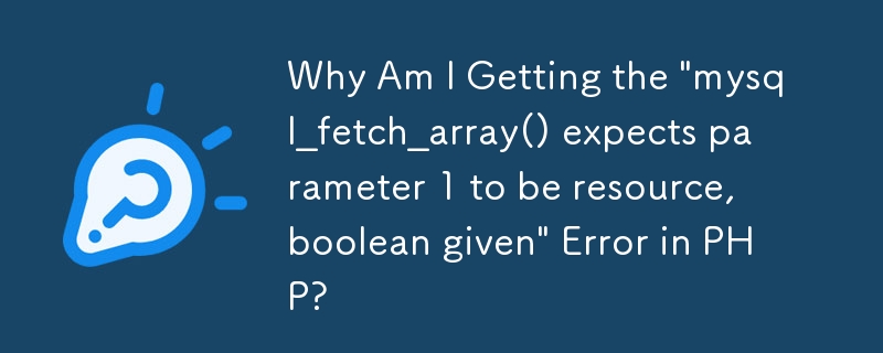 Why Am I Getting The Mysql Fetch Array Expects Parameter 1 To Be