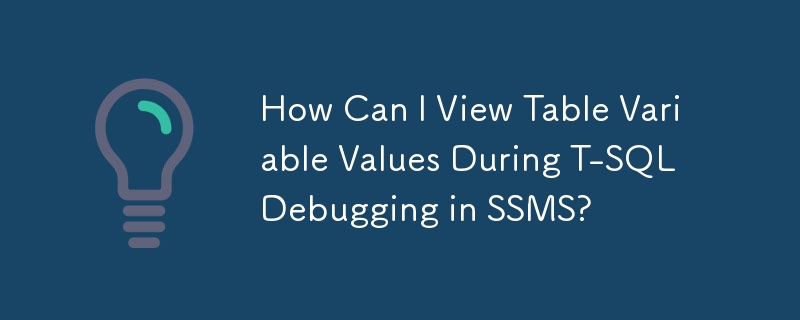 How Can I View Table Variable Values During T SQL Debugging In SSMS