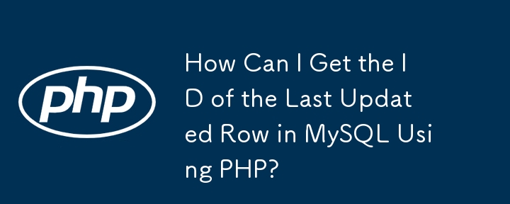 How Can I Get The ID Of The Last Updated Row In MySQL Using PHP PHP