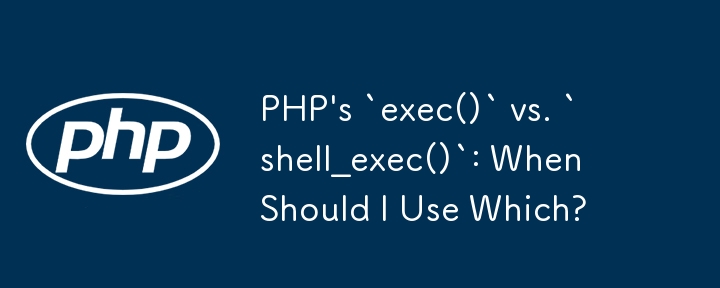 PHP 的 exec 与 shell exec 我什么时候应该使用哪个 php教程 PHP中文网