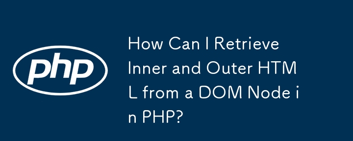 How Can I Retrieve Inner And Outer HTML From A DOM Node In PHP PHP