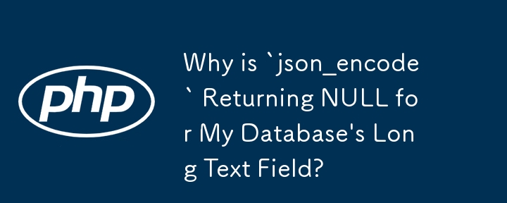 Why Is Json Encode Returning Null For My Database S Long Text Field