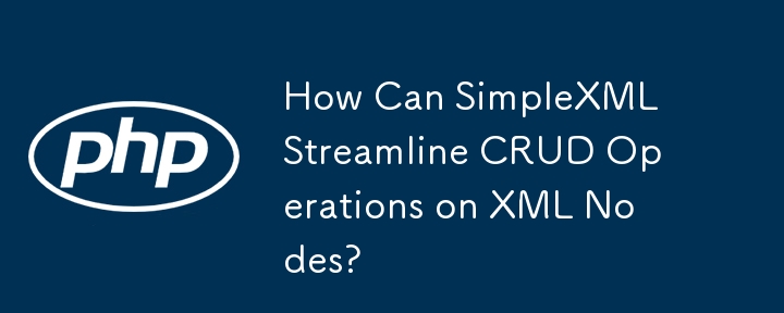 How Can SimpleXML Streamline CRUD Operations On XML Nodes PHP Tutorial