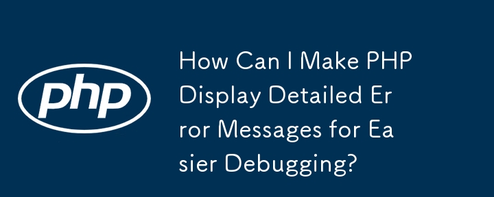 How Can I Make PHP Display Detailed Error Messages For Easier Debugging