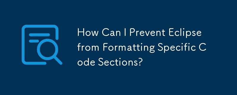 How Can I Prevent Eclipse From Formatting Specific Code Sections