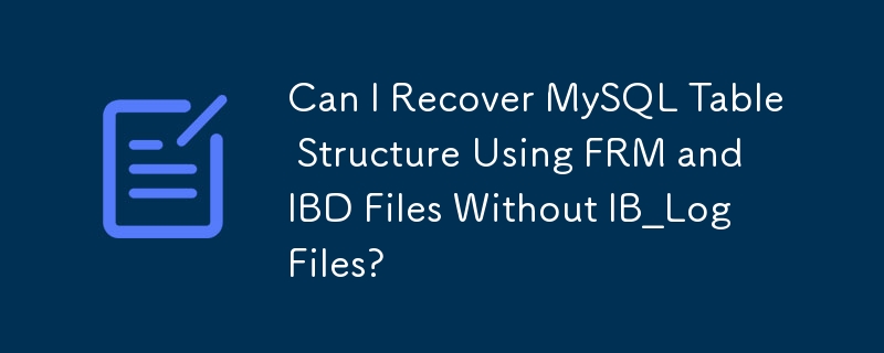 Can I Recover MySQL Table Structure Using FRM And IBD Files Without IB