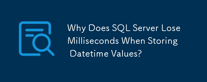 Why Does SQL Server Lose Milliseconds When Storing Datetime Values