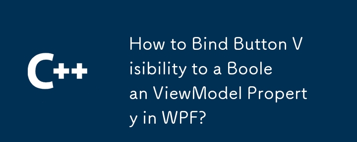 How To Bind Button Visibility To A Boolean ViewModel Property In WPF