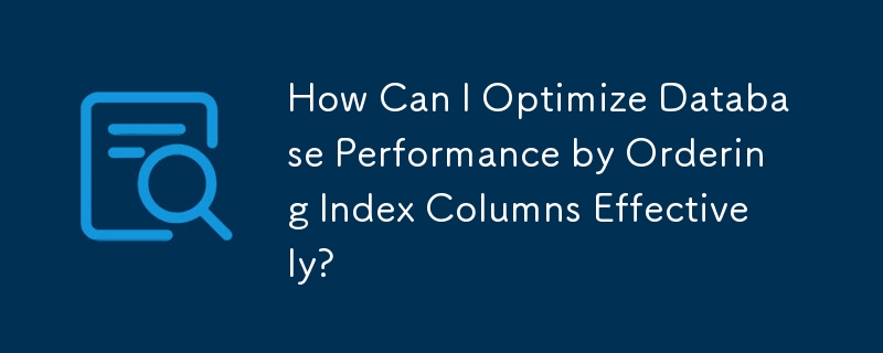 How Can I Optimize Database Performance By Ordering Index Columns