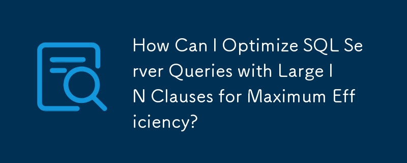 How Can I Optimize SQL Server Queries With Large IN Clauses For Maximum