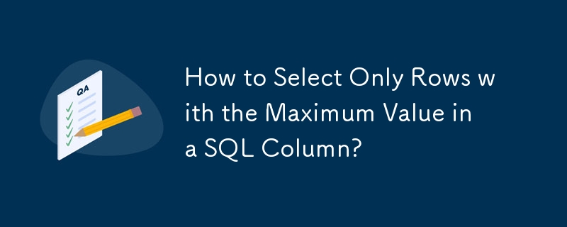 How To Select Only Rows With The Maximum Value In A SQL Column Mysql